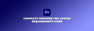 Complete Premiere Pro System Requirements Guide